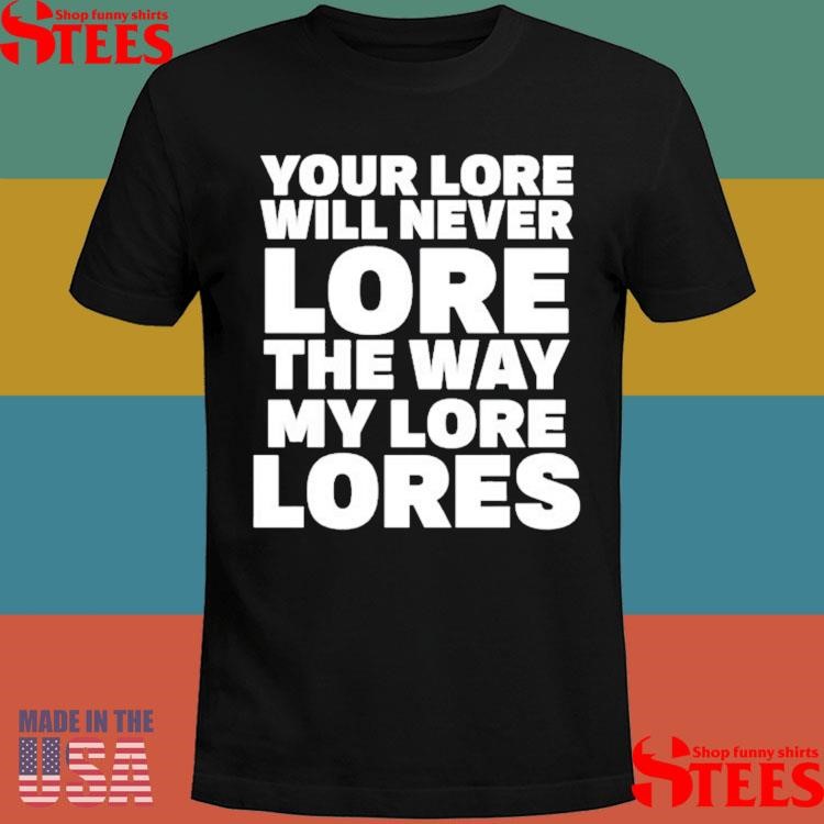 Official Your Lore Will Never Lore The Way My Lore Lores Shirt, hoodie ...