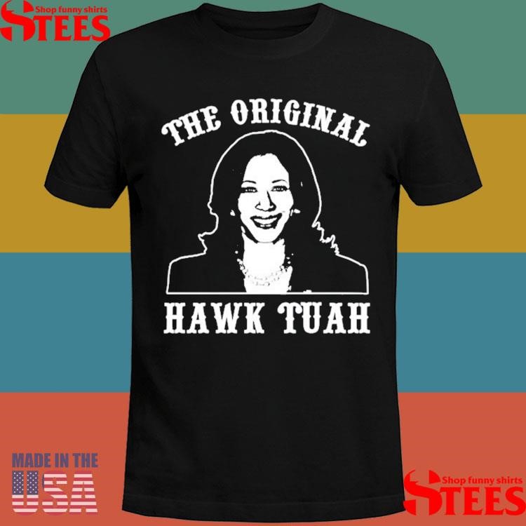 Official Kamala Harris The Original Hawk Tuah Shirt, hoodie, tank top ...