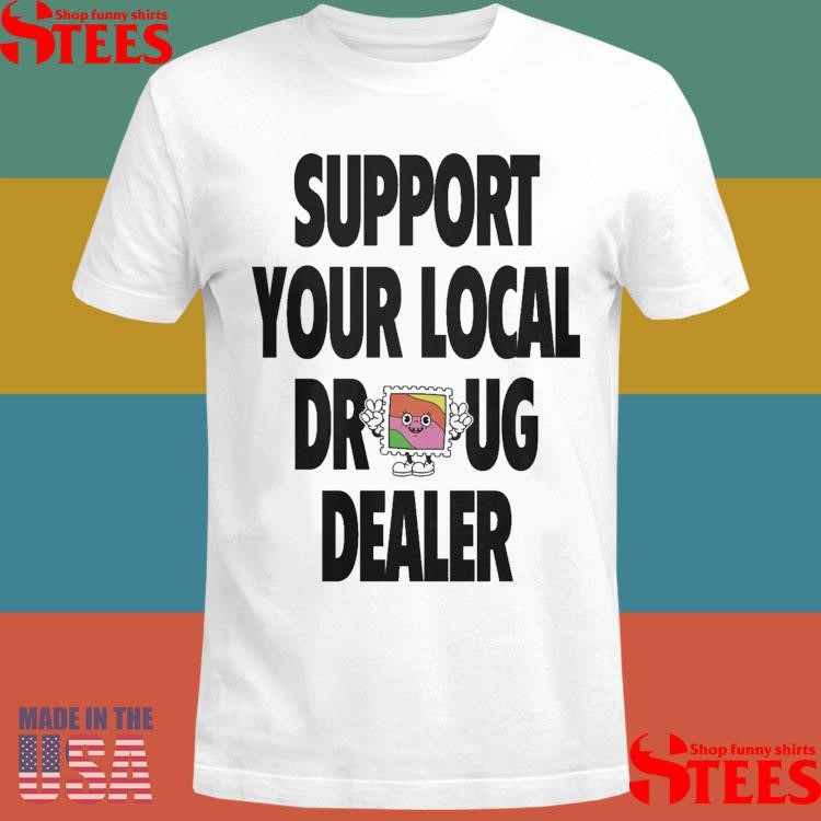 Official Support Your Local Drug Dealer Shirt, hoodie, tank top ...