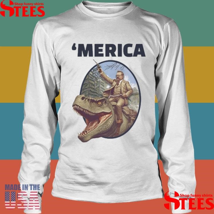 Official Theodore Roosevelt Allosaurus T-Rex Merica Shirt, hoodie, tank ...