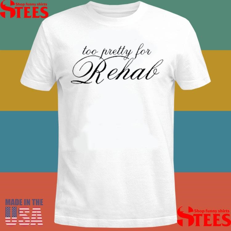 Official Too Pretty For Rehab Shirt, hoodie, tank top, sweater and long ...