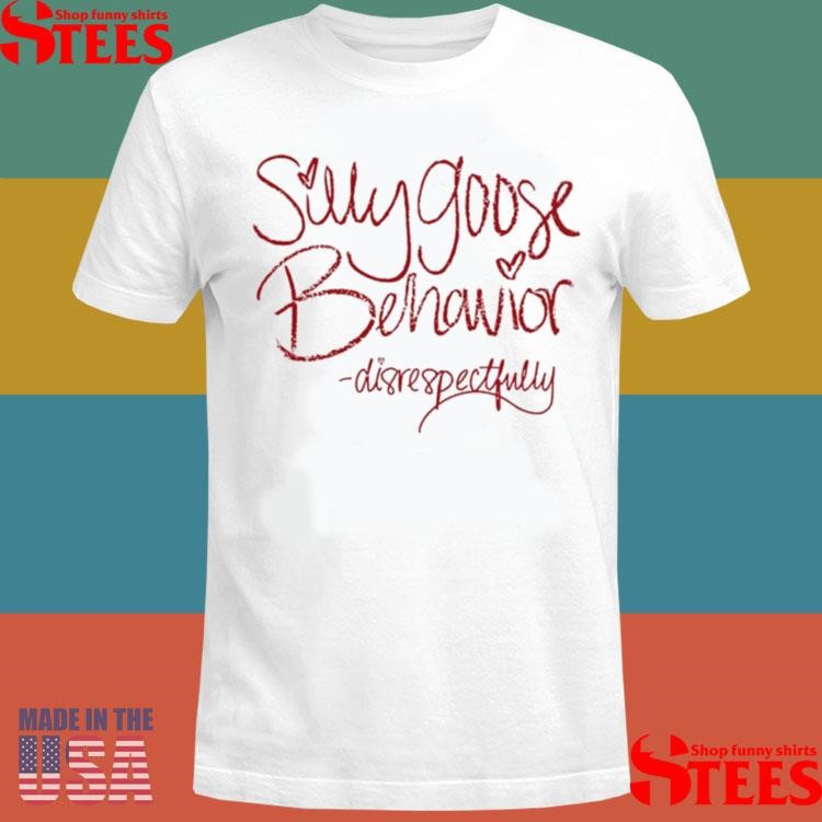 Official Silly Goose Behavior Disrespectfully T-Shirts, hoodie, tank ...
