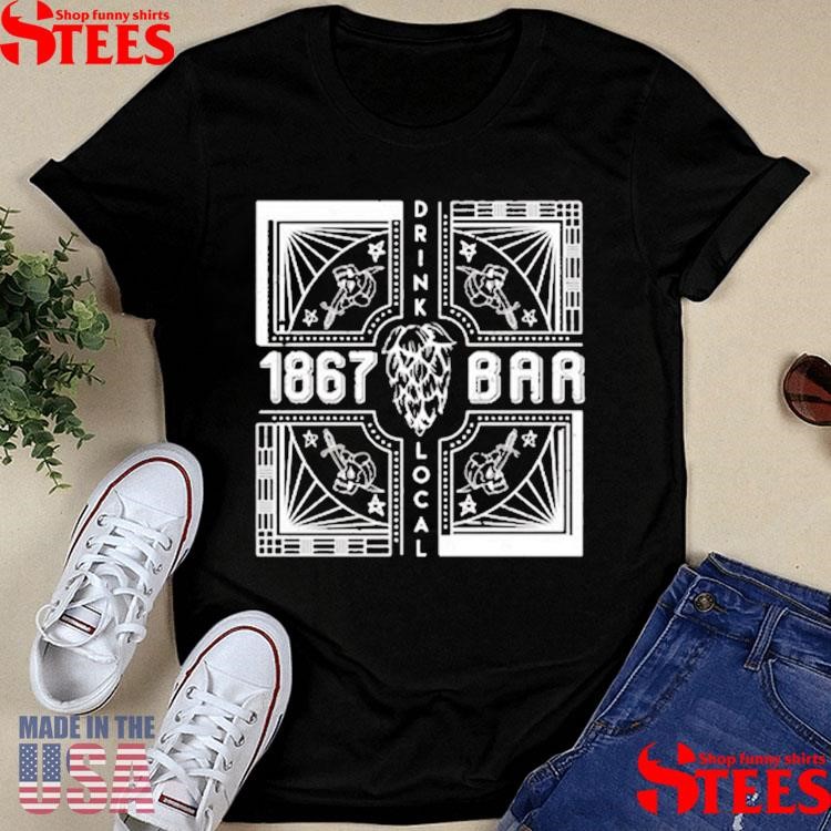 Official 1867 Bar Drink Local Shirts, hoodie, tank top, sweater and ...
