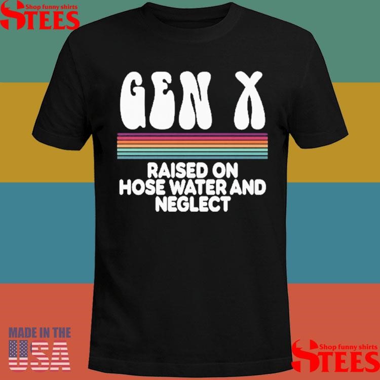 Official Gen X Raised On Hose Water And Neglect Shirts, hoodie, tank ...
